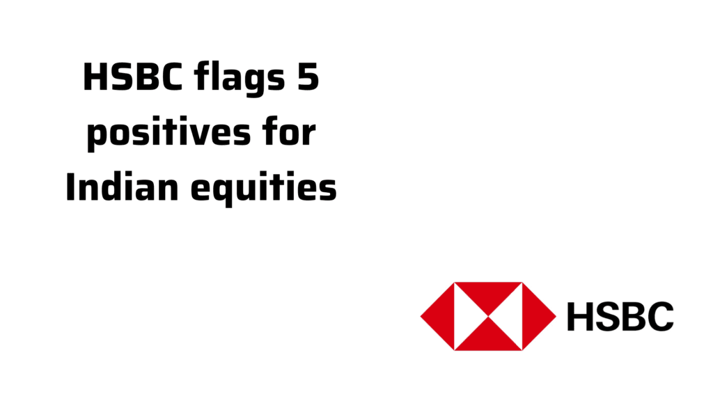 HSBC flags 5 positives for Indian equities - Rurash Financials Private ...